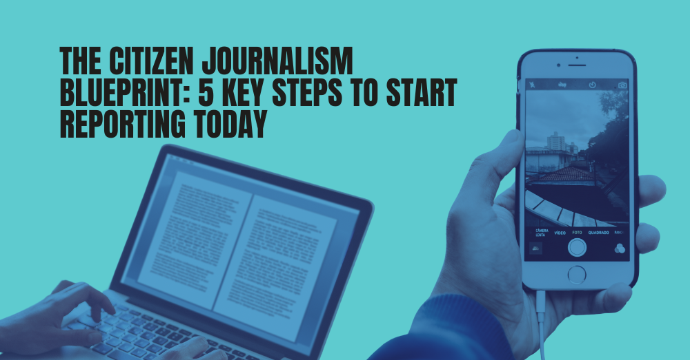 The Citizen Journalism Blueprint: 5 Key Steps To Start Reporting Today